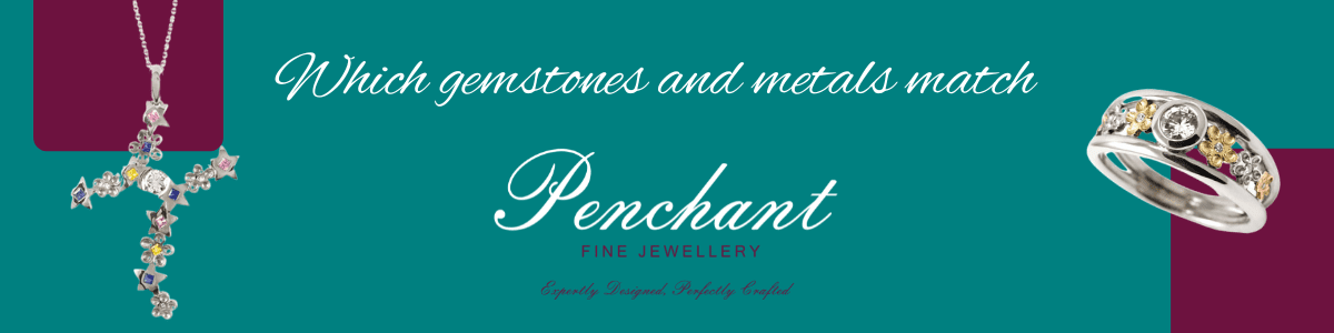 Which gemstones and metals match - Penchant Fine Jewellery